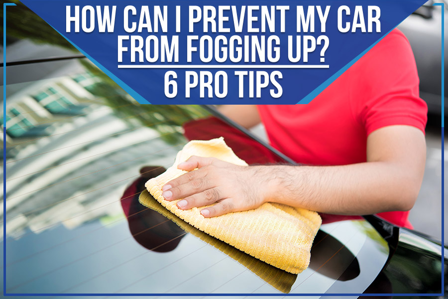How Can I Prevent My Car from Fogging Up? 6 Pro Tips – Lake Elsinore ...